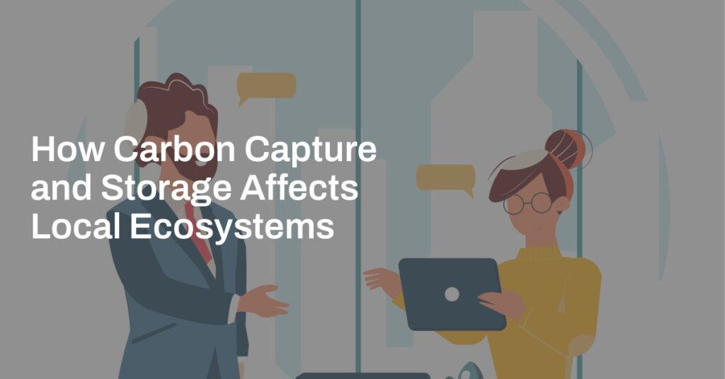 How Carbon Capture and Storage Affects Local Ecosystems